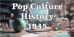 1945 Annual History Facts - History in Popular Culture